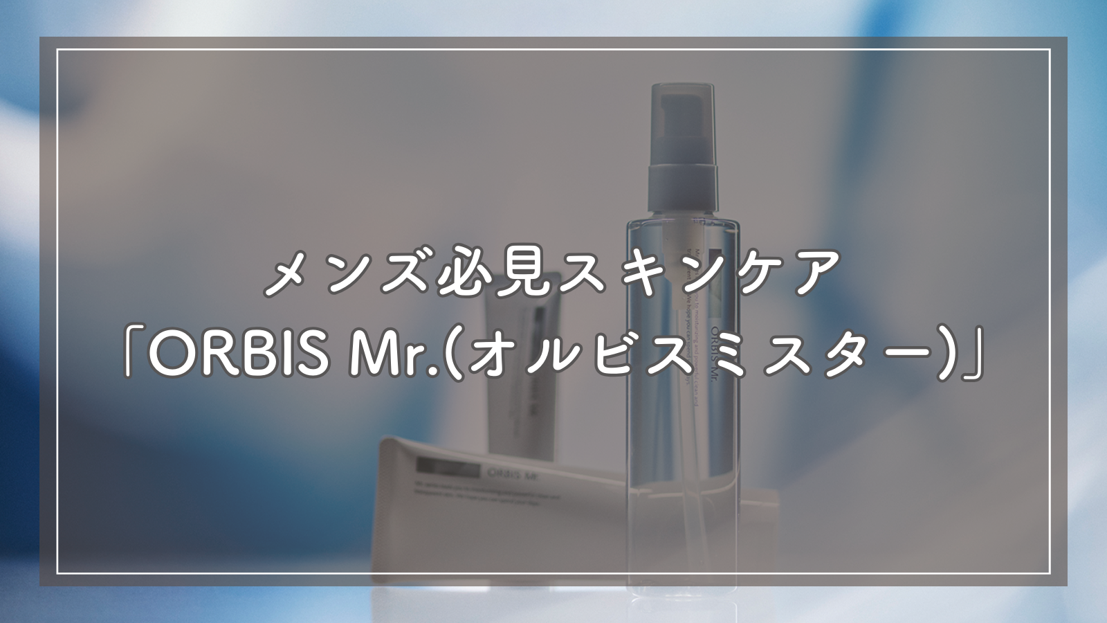 【メンズ必見】サウナ後のスキンケアはこれで間違いなし「ORBIS Mr.(オルビスミスター)」
